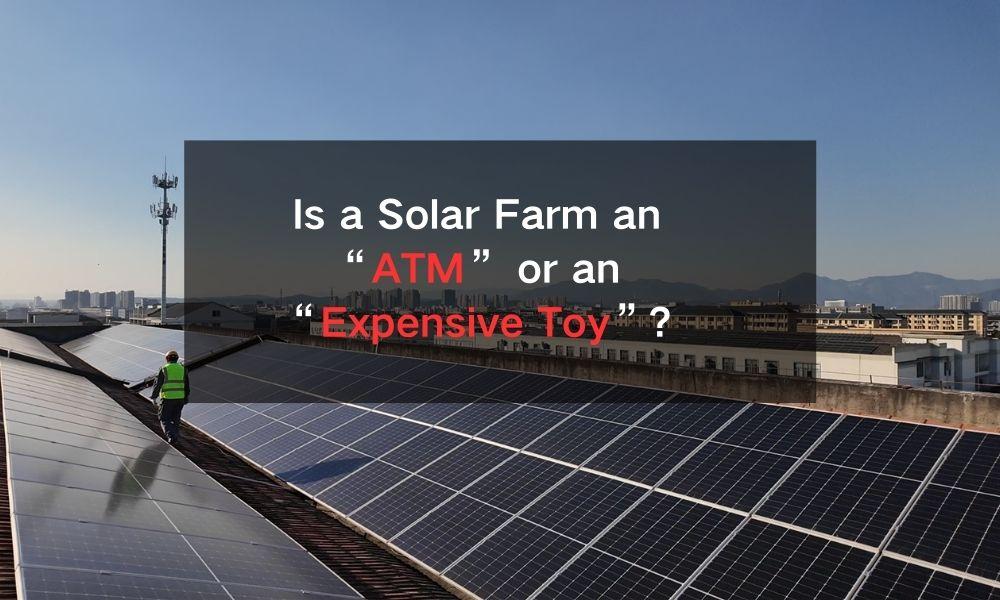 Is a Solar Farm an “ATM” or an “Expensive Toy”?